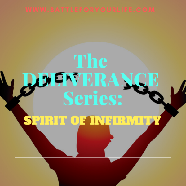 The Deliverance Series 11 – the Spirit of Infirmity - Battle For Your Life