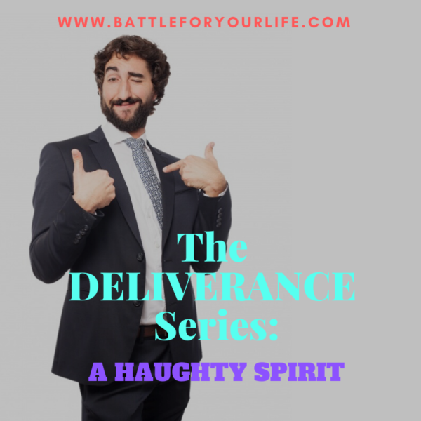 The Deliverance Series 15 – the Haughty Spirit – Battle For Your Life
